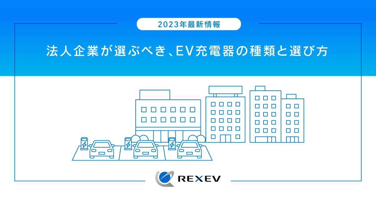 【2023年最新情報】法人企業が選ぶべき、EV充電器の種類と選び方 | 株式会社REXEV